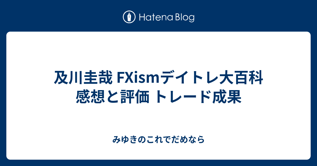 及川圭哉 FXismデイトレ大百科 感想と評価 トレード成果 - みゆきのこれでだめなら