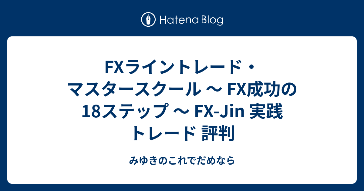 FXライントレード・マスタースクール 〜 FX成功の18ステップ 〜 FX-Jin 実践 トレード 評判 - みゆきのこれでだめなら