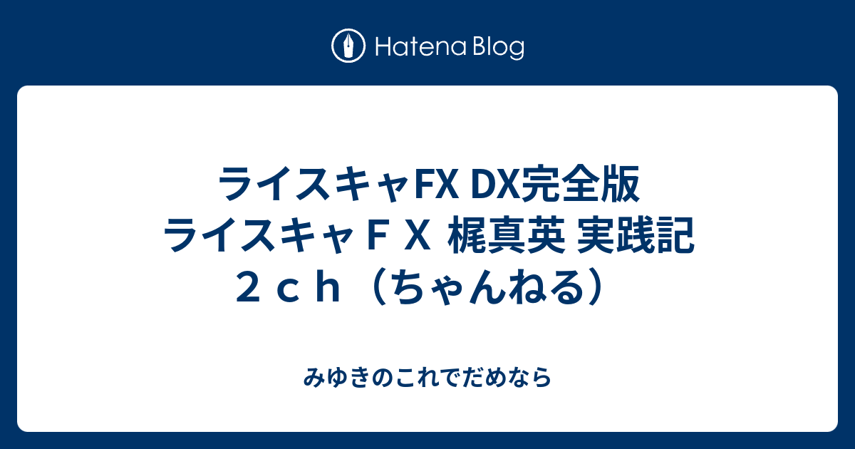 ライスキャFX DX完全版 ライスキャFX 梶真英 実践記 2ch（ちゃんねる） - みゆきのこれでだめなら