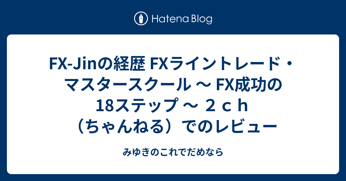 FX-Jinの経歴 FXライントレード・マスタースクール 〜 FX成功の18ステップ 〜 2ch（ちゃんねる）でのレビュー - みゆきのこれでだめなら