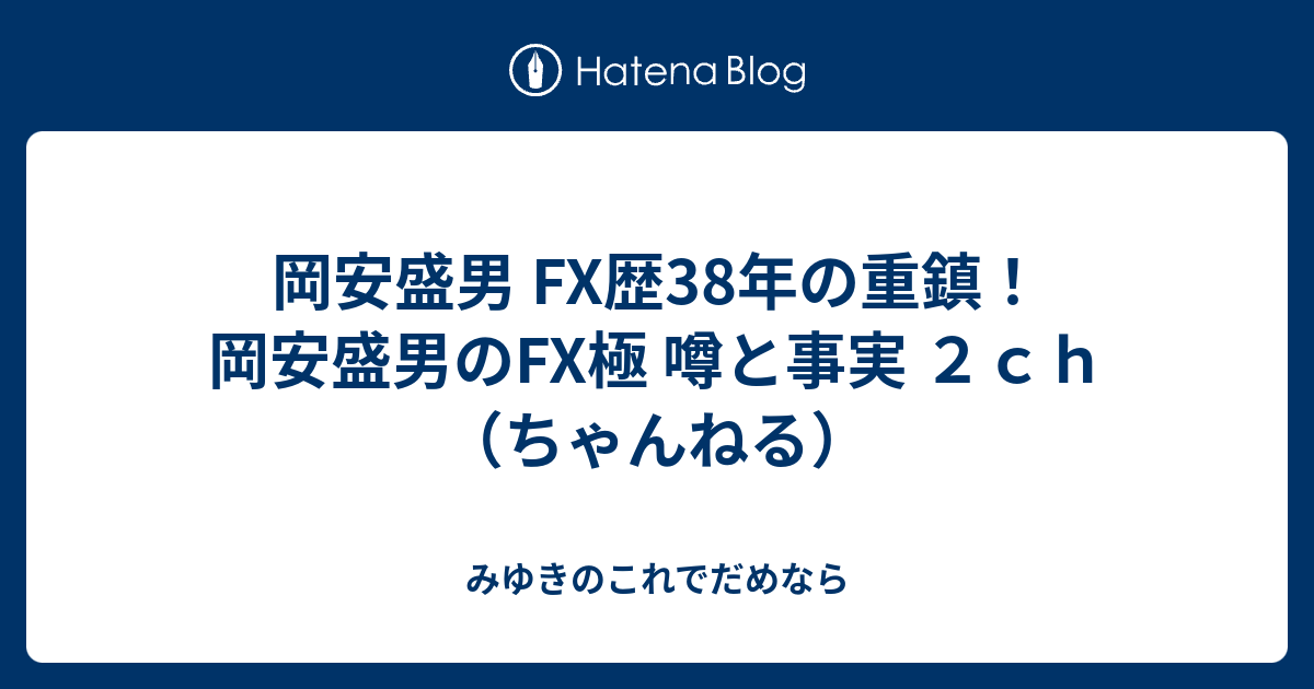 岡安盛男 FX歴38年の重鎮！岡安盛男のFX極 噂と事実 2ch（ちゃんねる） - みゆきのこれでだめなら