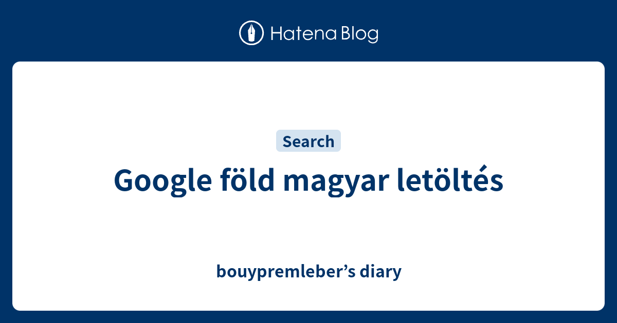 Google föld magyar letöltés - bouypremleber’s diary