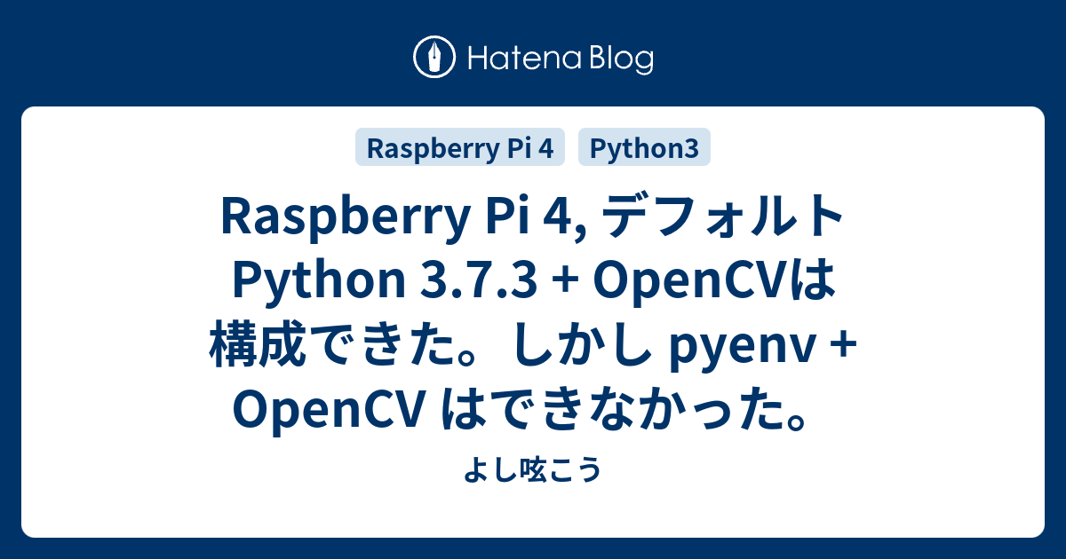 Raspberry Pi 4, デフォルトPython 3.7.3 + OpenCVは構成できた。しかし pyenv + OpenCV はできなかった。 - よし呟こう
