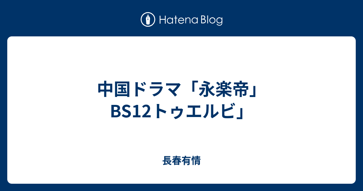 中国ドラマ「永楽帝」BS12トゥエルビ」 - 長春有情