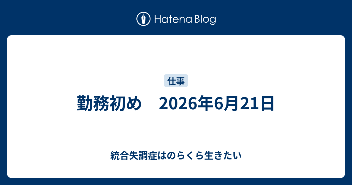 勤務初め 2026年6月21日 - 統合失調症はのらくら生きたい