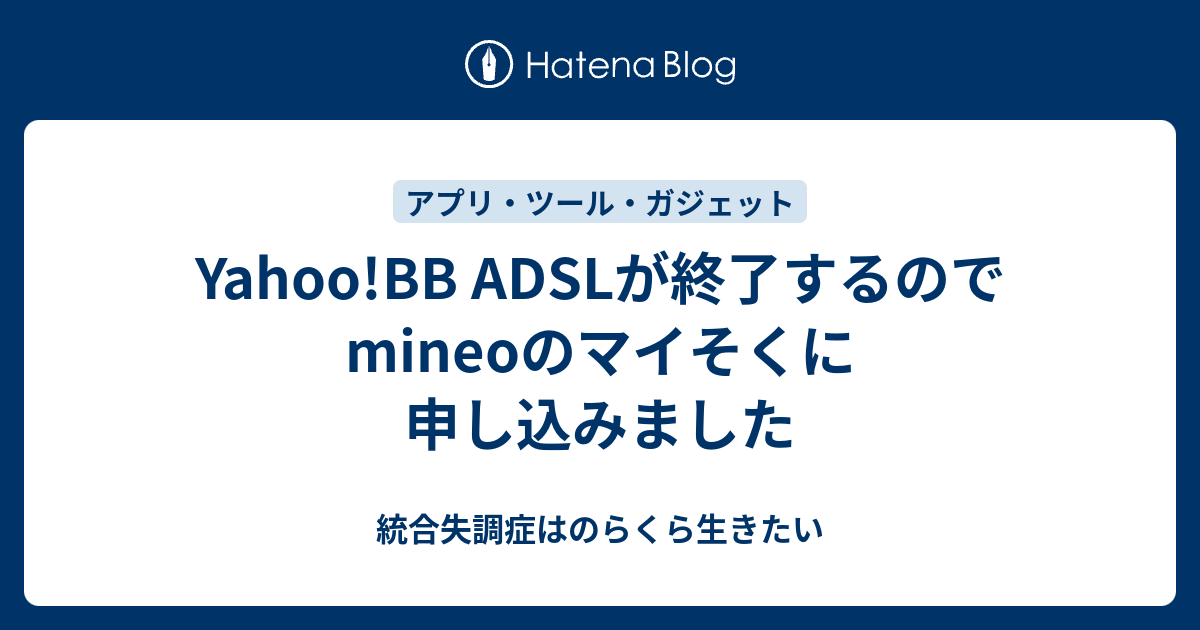 Yahoo!BB ADSLが終了するのでmineoのマイそくに申し込みました - 統合失調症はのらくら生きたい