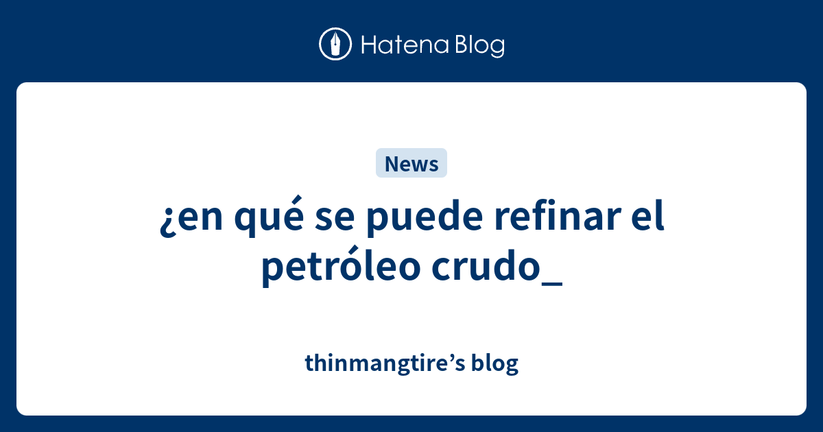 ¿en qué se puede refinar el petróleo crudo_ - thinmangtire’s blog