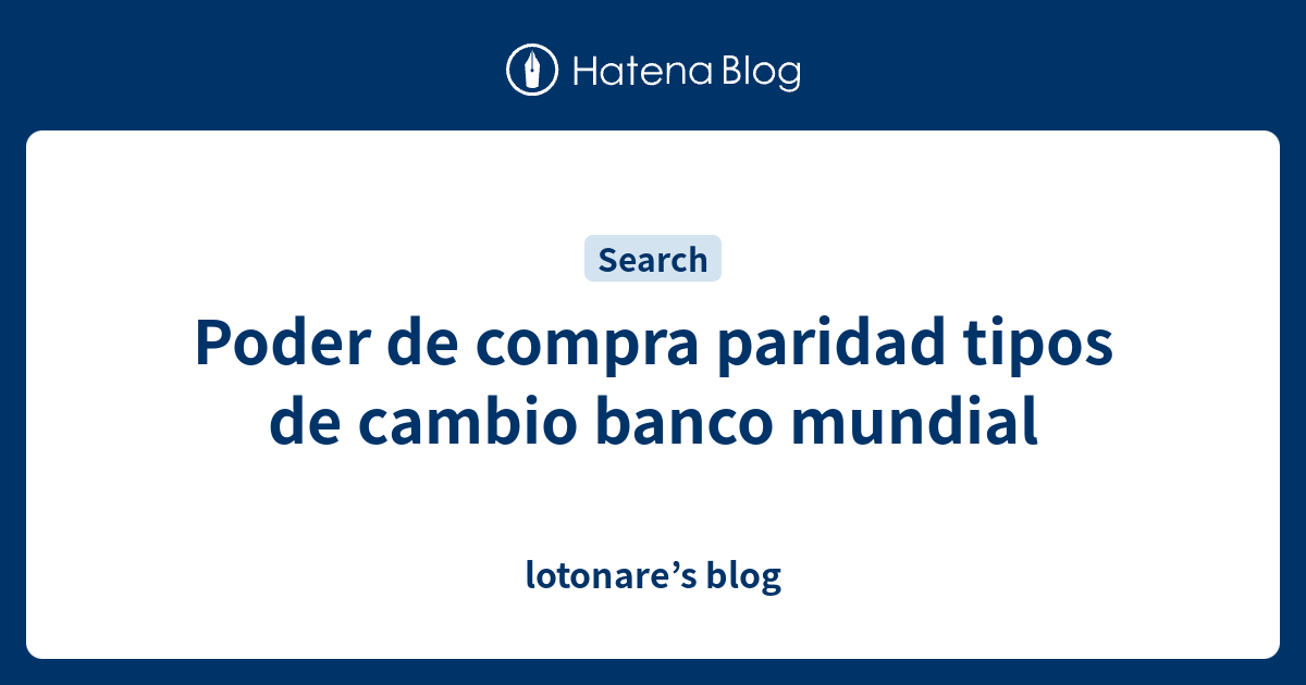 Poder de compra paridad tipos de cambio banco mundial - lotonare’s blog