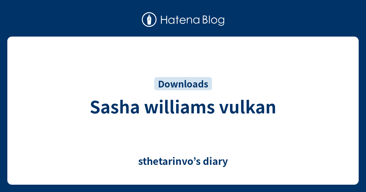 Sasha williams vulkan - sthetarinvo’s diary