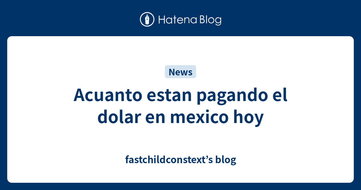 Acuanto estan pagando el dolar en mexico hoy - fastchildconstext’s blog