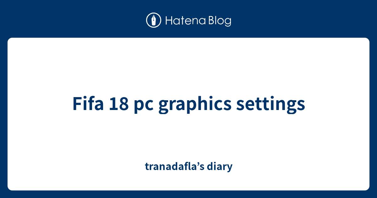 Fifa 18 pc graphics settings - tranadafla’s diary