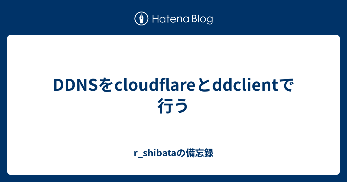 DDNSをcloudflareとddclientで行う - r_shibataの備忘録