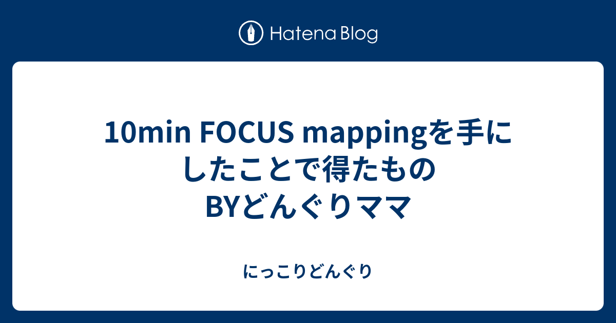 10min FOCUS mappingを手にしたことで得たもの BYどんぐりママ - にっこりどんぐり