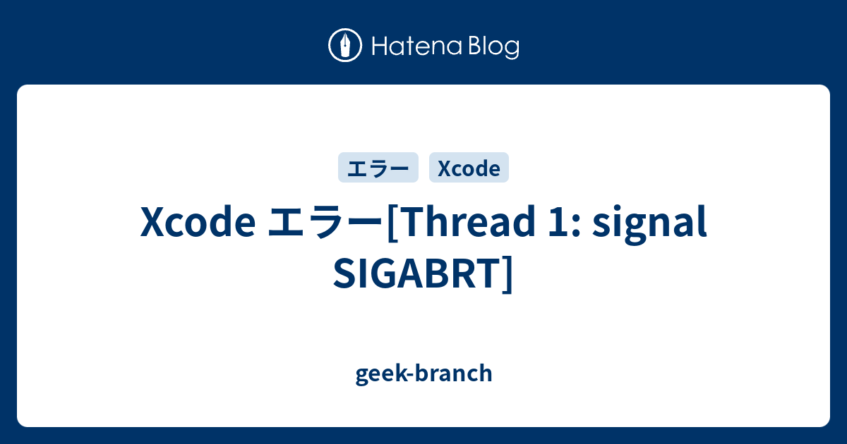Xcode エラー[Thread 1: signal SIGABRT] - geek-branch