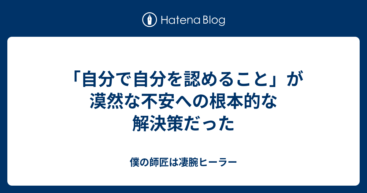 「自分で自分を認めること」が漠然な不安への根本的な解決策だった 僕の師匠は凄腕ヒーラー