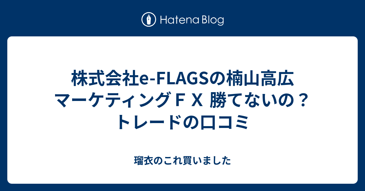 株式会社e-FLAGSの楠山高広 マーケティングFX 勝てないの？トレードの口コミ - 瑠衣のこれ買いました