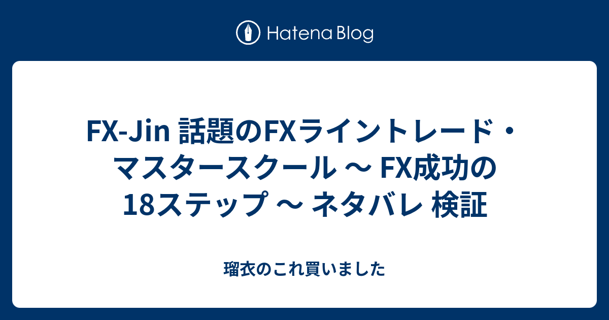 FX-Jin 話題のFXライントレード・マスタースクール 〜 FX成功の18ステップ 〜 ネタバレ 検証 - 瑠衣のこれ買いました