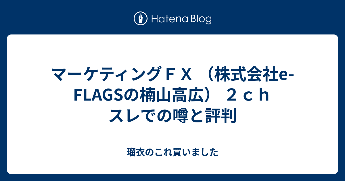 マーケティングFX （株式会社e-FLAGSの楠山高広） 2ch スレでの噂と評判 - 瑠衣のこれ買いました
