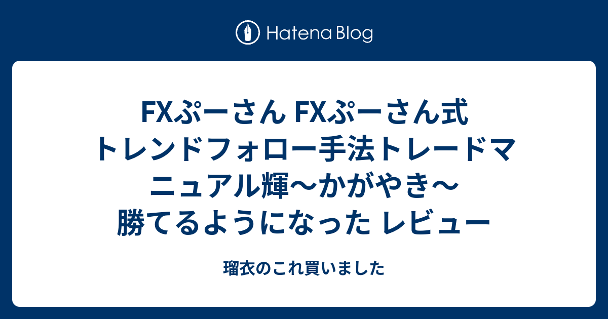 FXぷーさん FXぷーさん式 トレンドフォロー手法トレードマニュアル輝〜かがやき〜 勝てるようになった レビュー - 瑠衣のこれ買いました