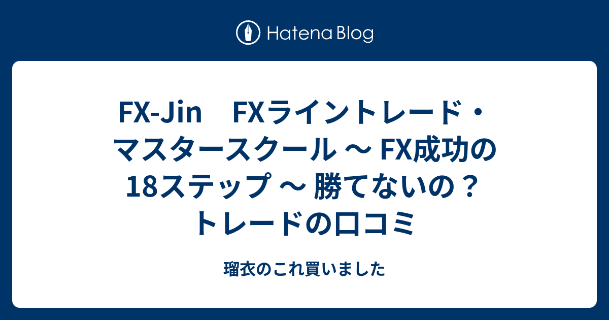 FX-Jin FXライントレード・マスタースクール 〜 FX成功の18ステップ 〜 勝てないの？トレードの口コミ - 瑠衣のこれ買いました