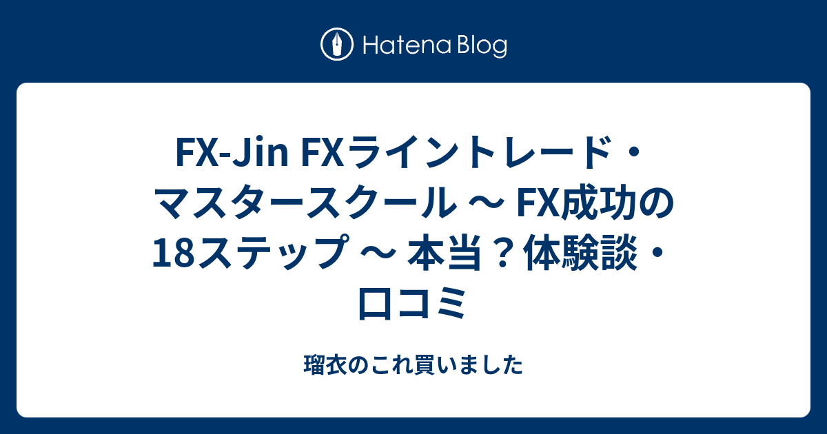 FX-Jin FXライントレード・マスタースクール 〜 FX成功の18ステップ 〜 本当？体験談・口コミ - 瑠衣のこれ買いました
