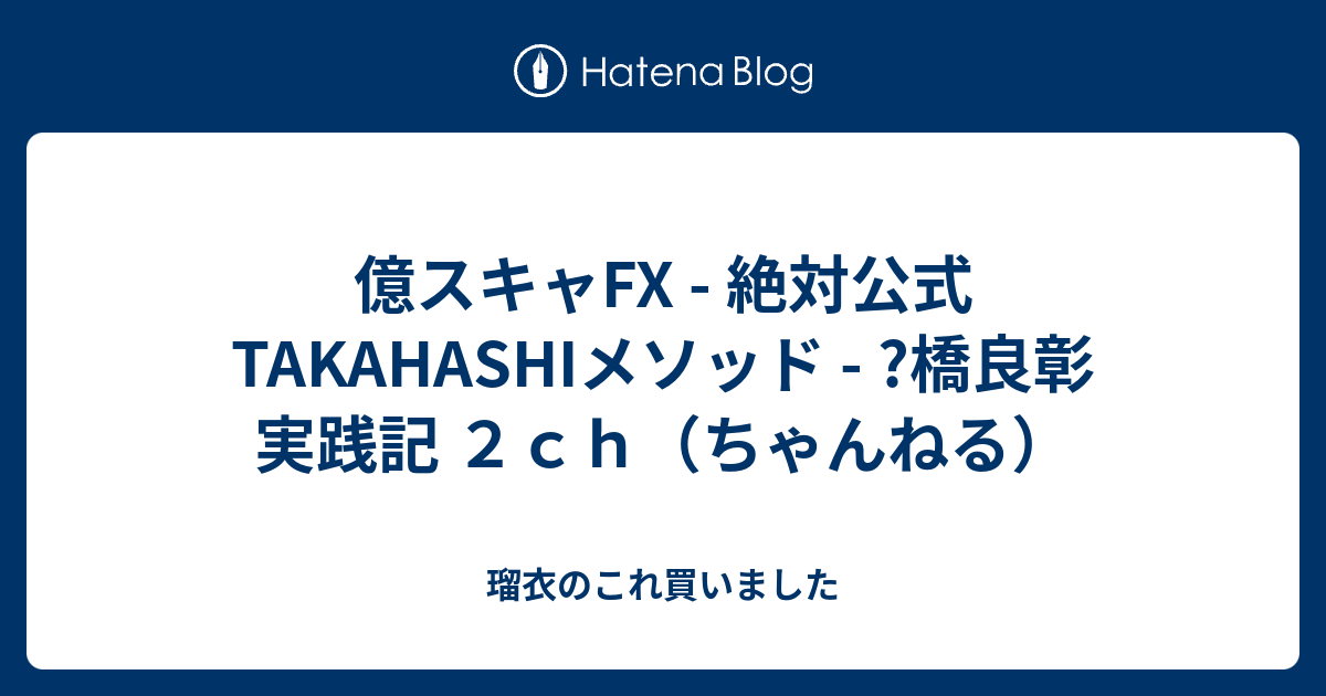 億スキャFX - 絶対公式 TAKAHASHIメソッド - ?橋良彰 実践記 2ch（ちゃんねる） - 瑠衣のこれ買いました