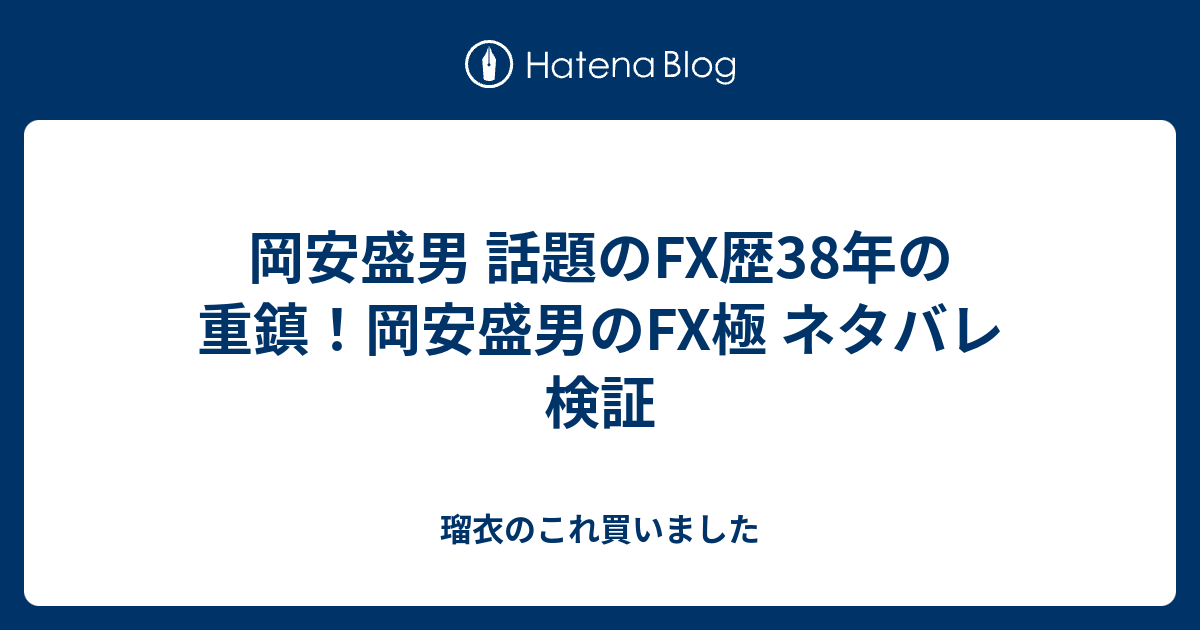 岡安盛男 話題のFX歴38年の重鎮！岡安盛男のFX極 ネタバレ 検証 - 瑠衣のこれ買いました