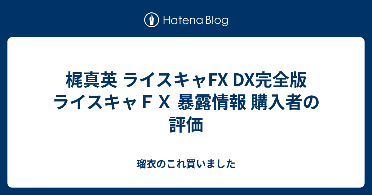 梶真英 ライスキャFX DX完全版 ライスキャFX 暴露情報 購入者の評価 - 瑠衣のこれ買いました