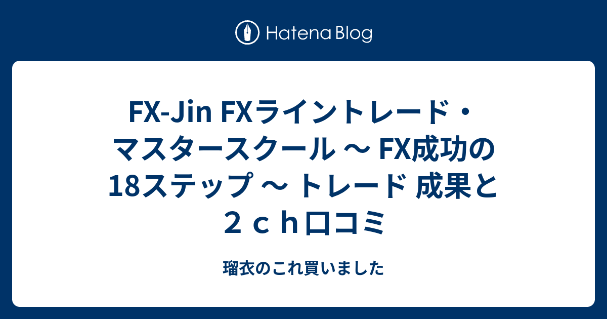 FX-Jin FXライントレード・マスタースクール 〜 FX成功の18ステップ 〜 トレード 成果と2ch口コミ - 瑠衣のこれ買いました