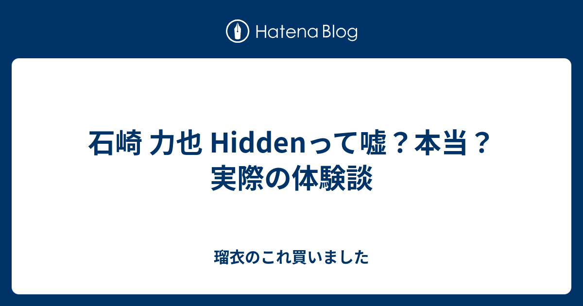 石崎 力也 Hiddenって嘘？本当？ 実際の体験談 - 瑠衣のこれ買いました