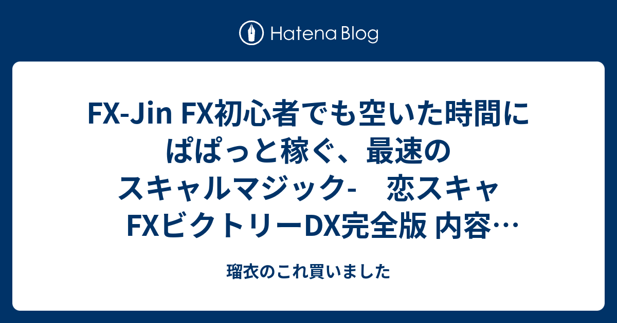 FX-Jin FX初心者でも空いた時間にぱぱっと稼ぐ、最速のスキャルマジック- 恋スキャFXビクトリーDX完全版 内容 チラ見せレビュー - 瑠衣のこれ買いました