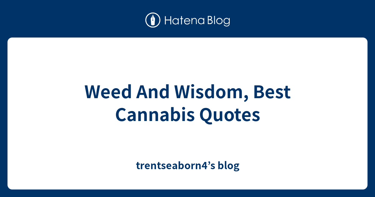 Weed And Wisdom, Best Cannabis Quotes - trentseaborn4’s blog