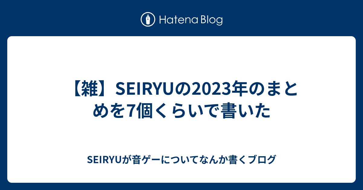 【雑】SEIRYUの2023年のまとめを7個くらいで書いた - SEIRYUが音ゲーについてなんか書くブログ
