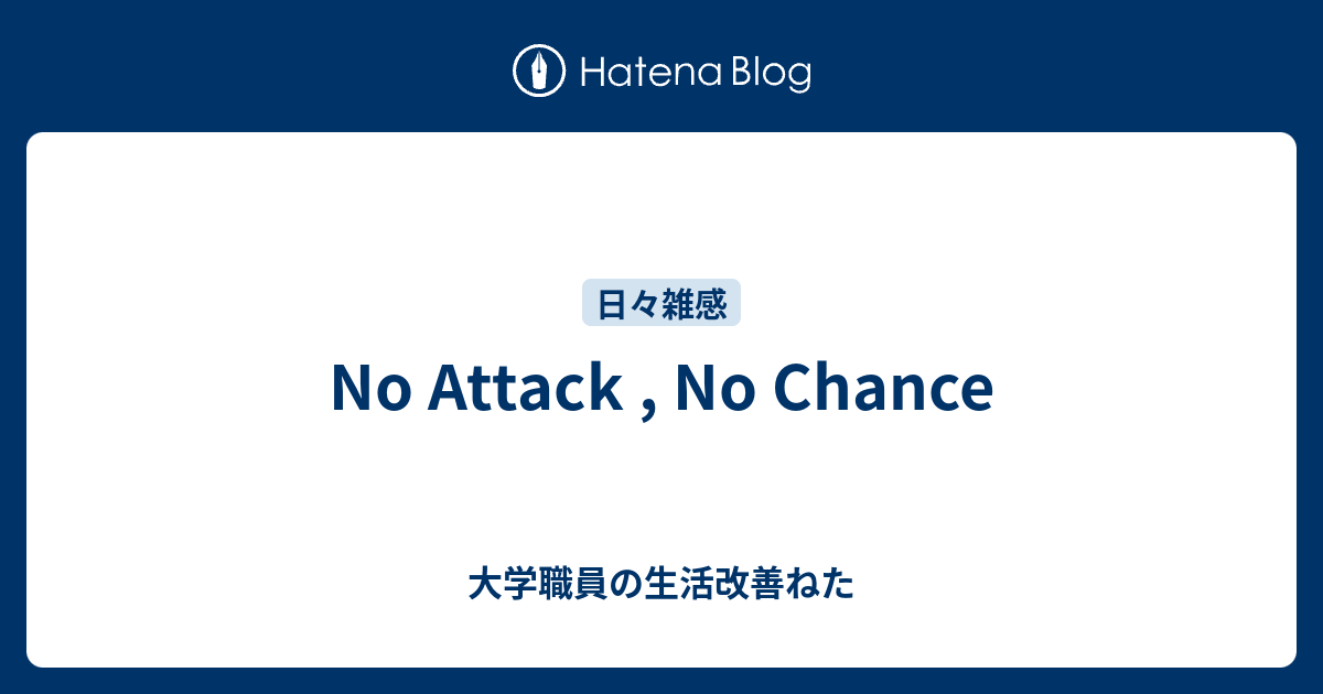 No Attack , No Chance - 大学職員の生活改善ねた