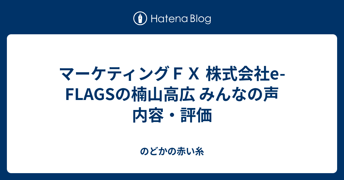 マーケティングFX 株式会社e-FLAGSの楠山高広 みんなの声 内容・評価 - のどかの赤い糸