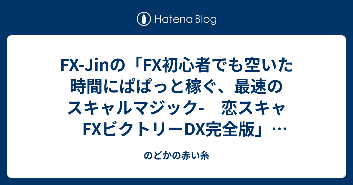 FX-Jinの「FX初心者でも空いた時間にぱぱっと稼ぐ、最速のスキャルマジック- 恋スキャFXビクトリーDX完全版」トレード 口コミ 体験談 - のどかの赤い糸