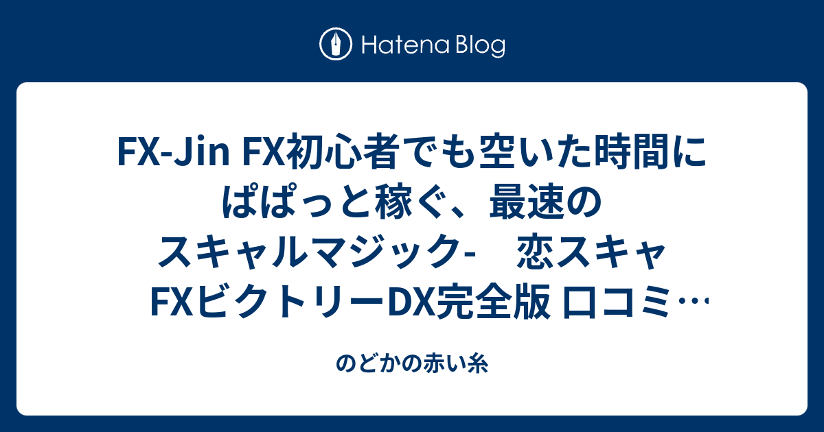 FX-Jin FX初心者でも空いた時間にぱぱっと稼ぐ、最速のスキャルマジック- 恋スキャFXビクトリーDX完全版 口コミ 評価 - のどかの赤い糸