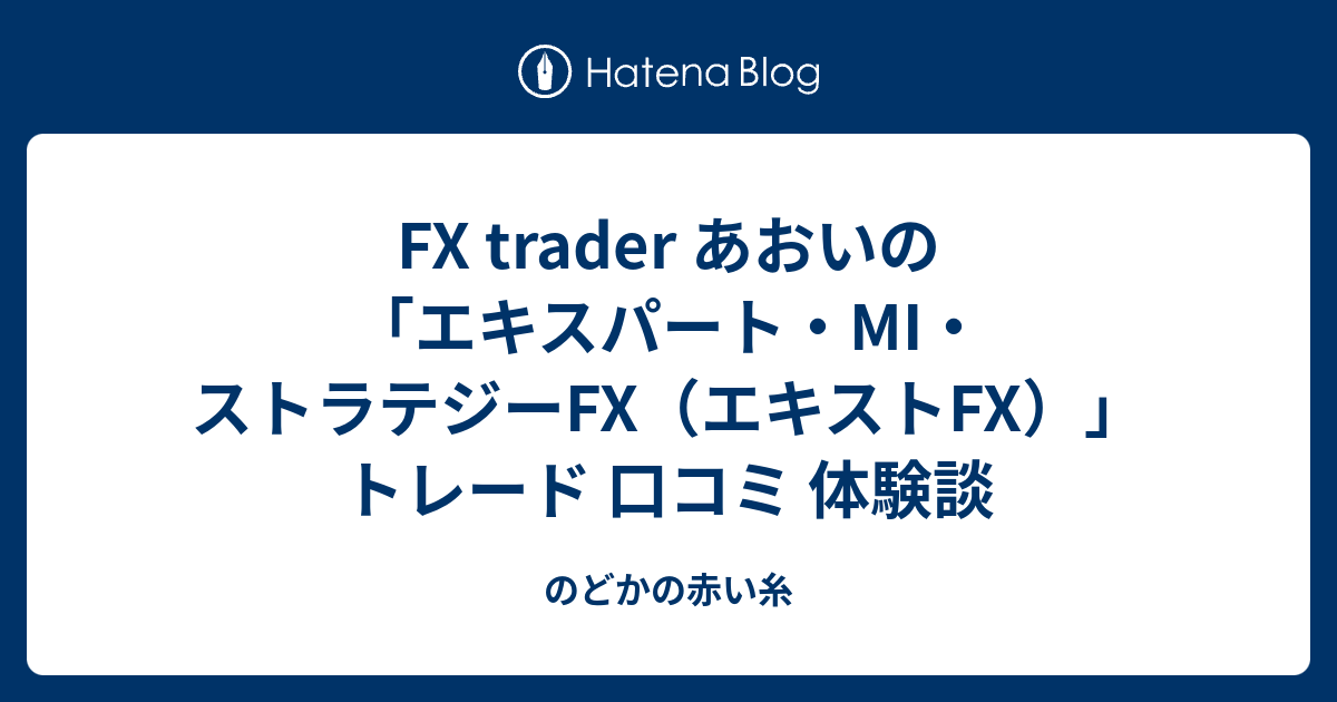 FX trader あおいの「エキスパート・MI・ストラテジーFX（エキストFX）」トレード 口コミ 体験談 - のどかの赤い糸
