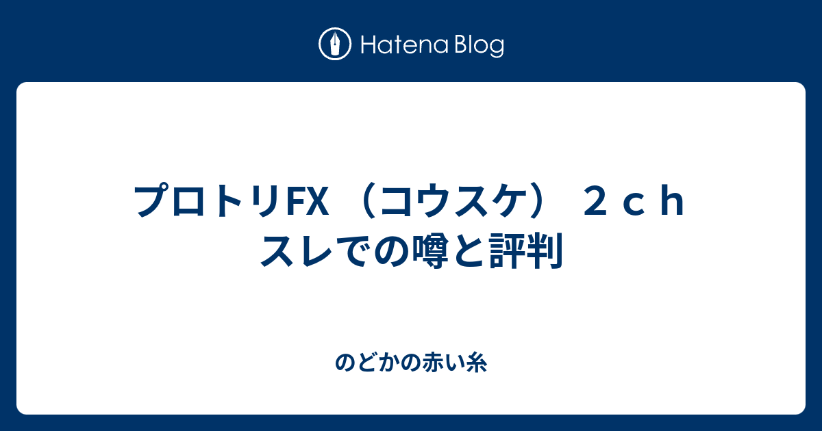 プロトリFX （コウスケ） 2ch スレでの噂と評判 - のどかの赤い糸