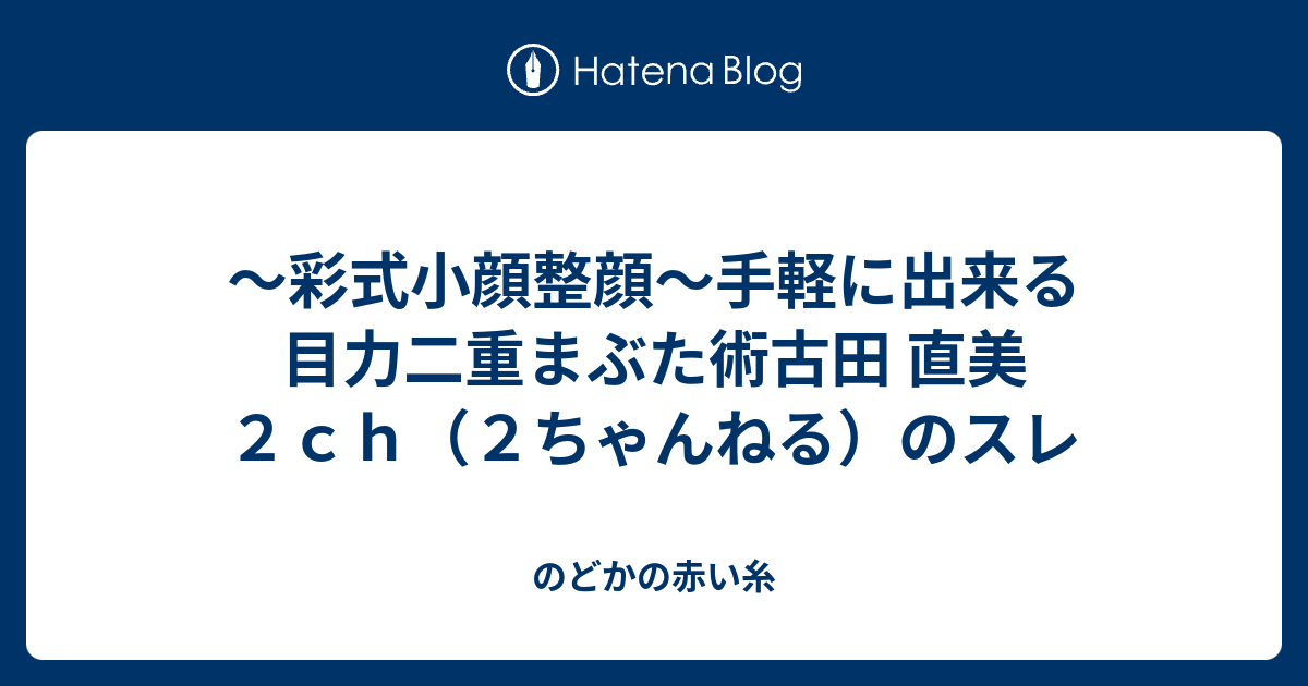 〜彩式小顔整顔〜手軽に出来る目力二重まぶた術古田 直美 2ch（2ちゃんねる）のスレ - のどかの赤い糸