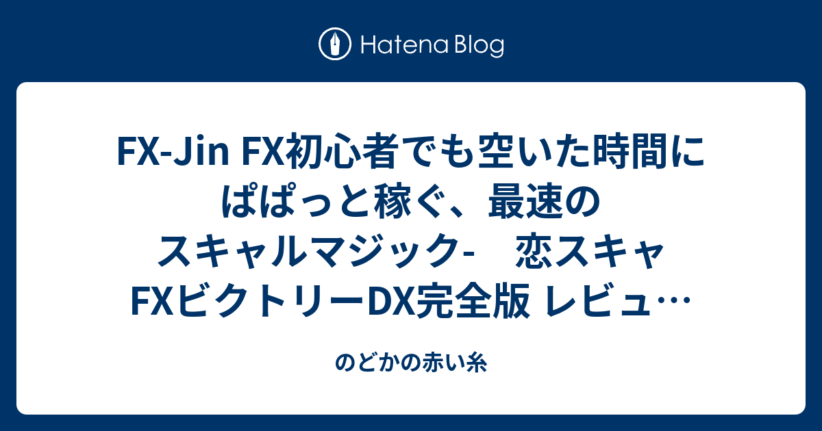 FX-Jin FX初心者でも空いた時間にぱぱっと稼ぐ、最速のスキャルマジック- 恋スキャFXビクトリーDX完全版 レビュー トレード方法 - のどかの赤い糸