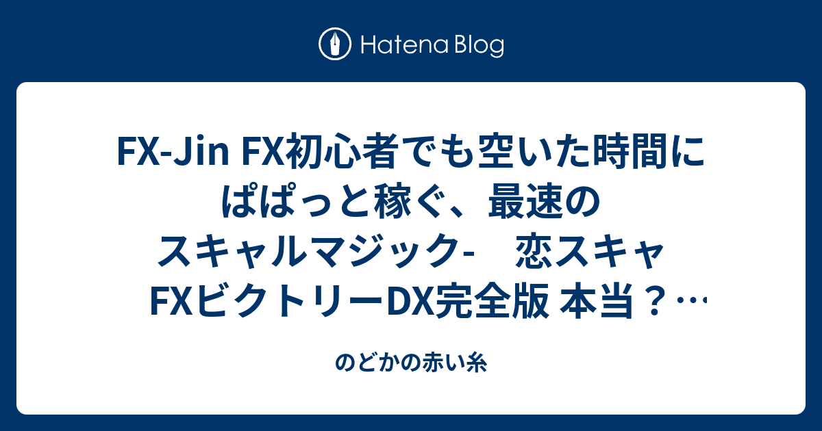 FX-Jin FX初心者でも空いた時間にぱぱっと稼ぐ、最速のスキャルマジック- 恋スキャFXビクトリーDX完全版 本当？体験談・口コミ - のどかの赤い糸