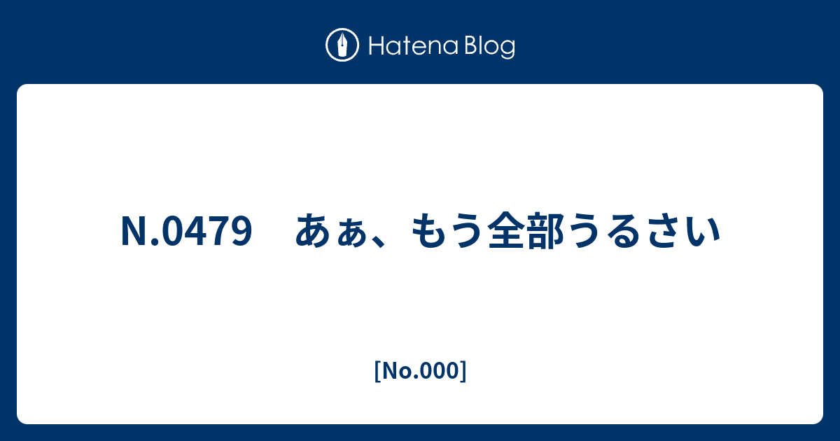 N.0479 あぁ、もう全部うるさい - [No.000]
