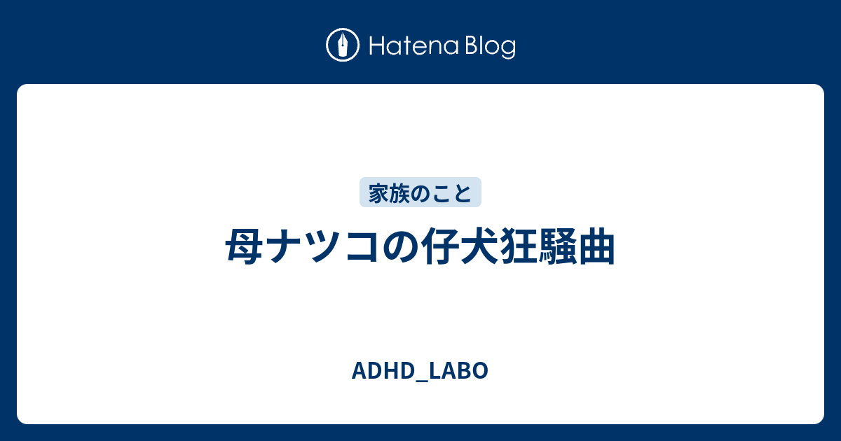 母ナツコの仔犬狂騒曲 - ADHD_LABO
