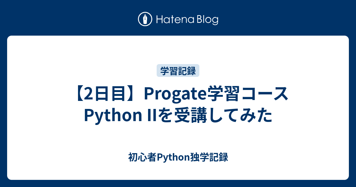 【2日目】Progate学習コースPython IIを受講してみた - 初心者Python独学記録