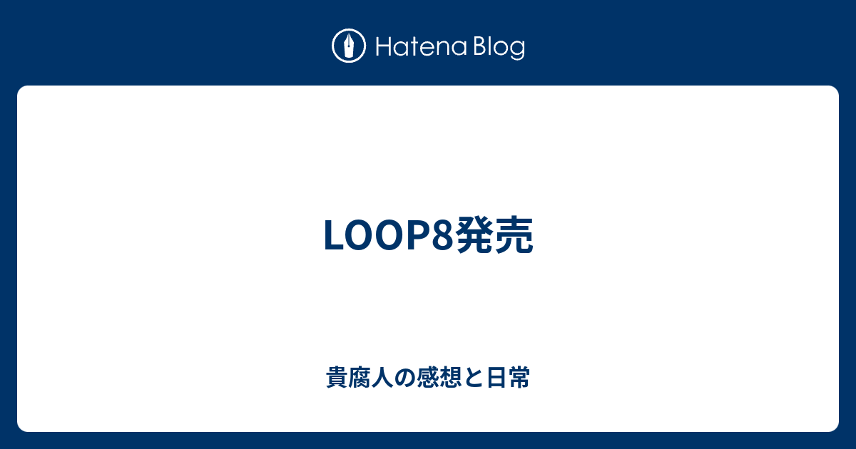 LOOP8発売 - 貴腐人の感想と日常