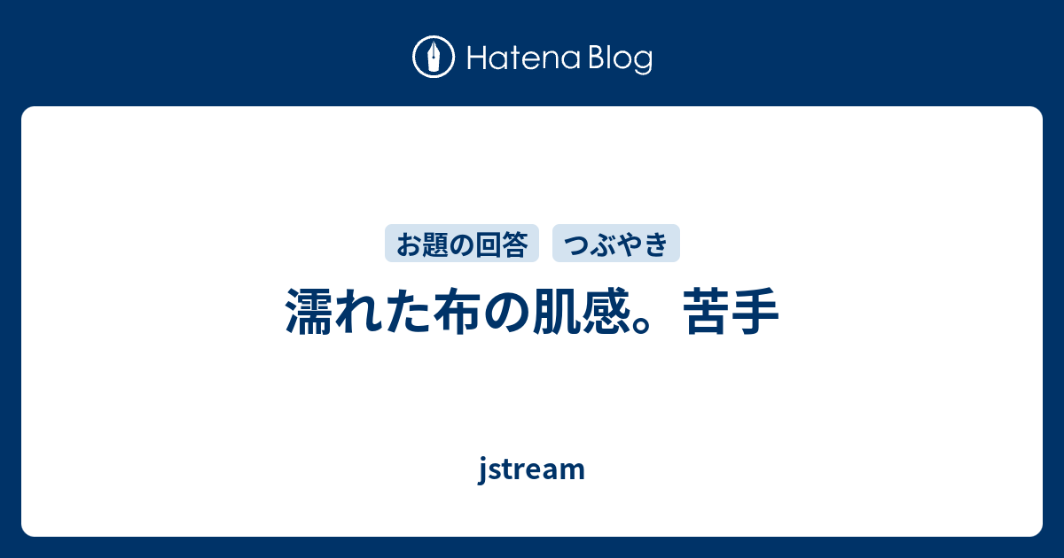 濡れた布の肌感。苦手 - jstream