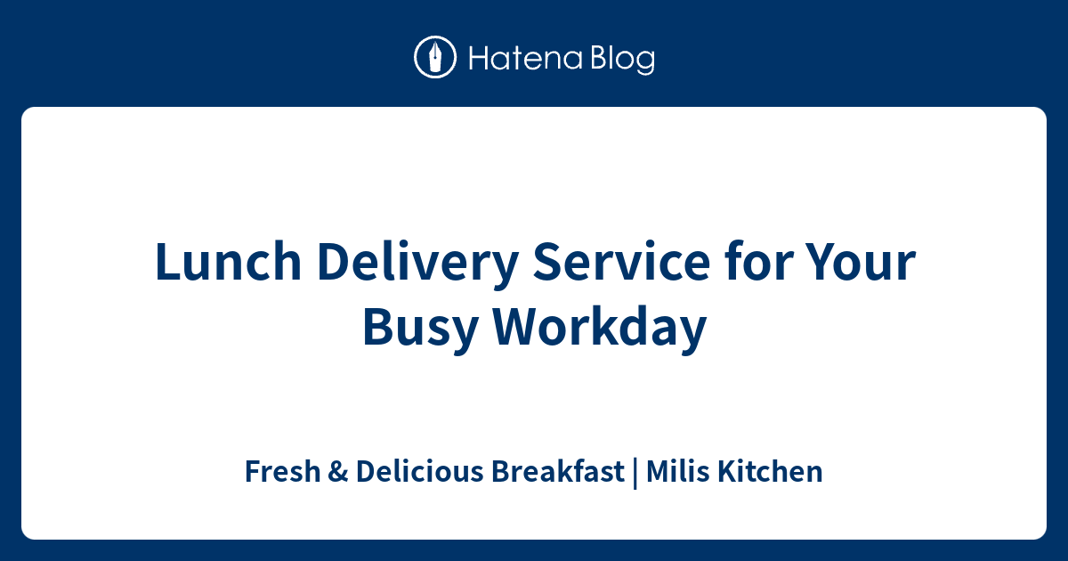 Lunch Delivery Service for Your Busy Workday - Fresh & Delicious ...
