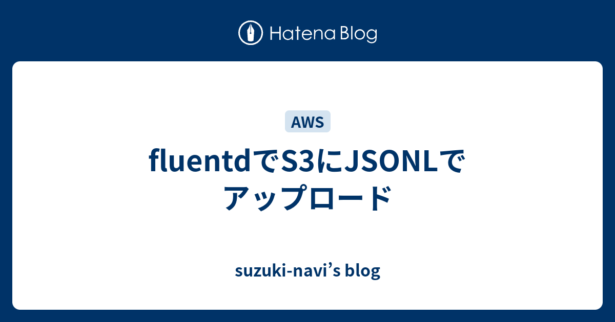 fluentdでS3にJSONLでアップロード - suzuki-navi’s blog