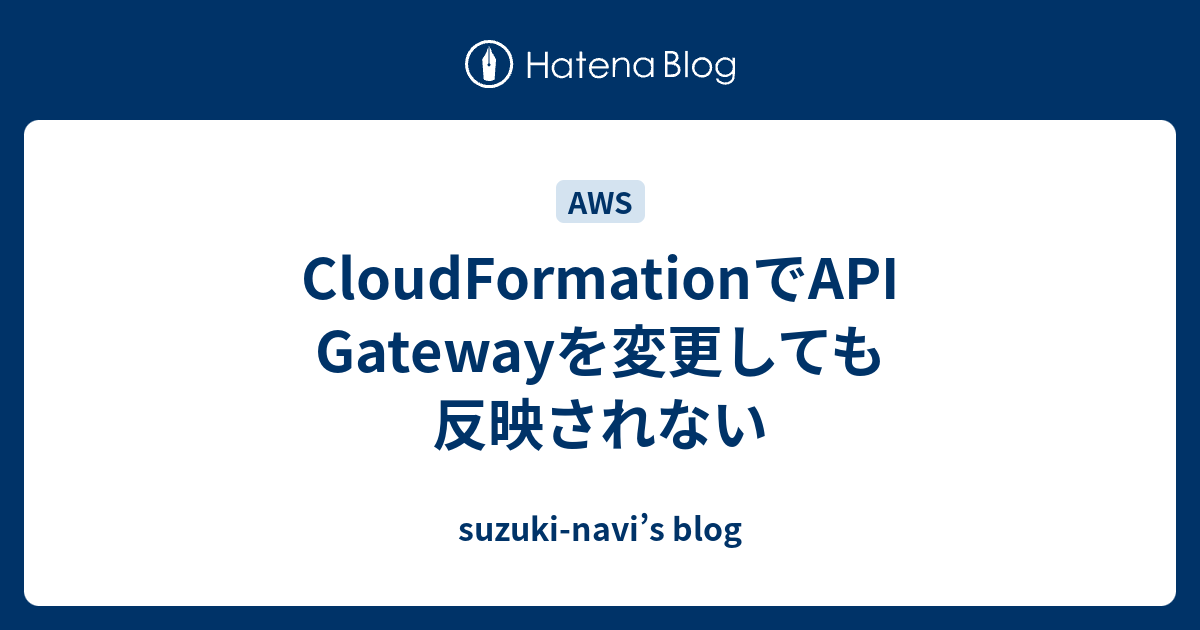 CloudFormationでAPI Gatewayを変更しても反映されない - suzuki-navi’s blog